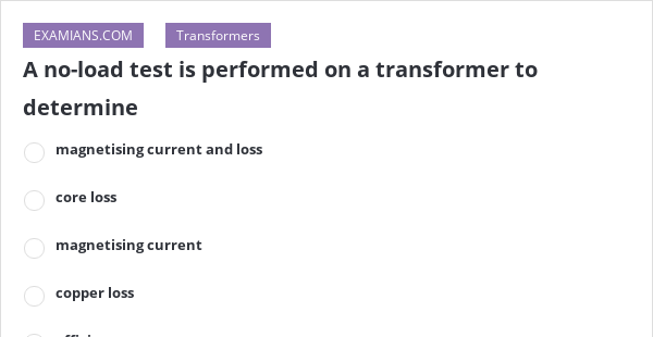 A no-load test is performed on a transformer to determine | EXAMIANS
