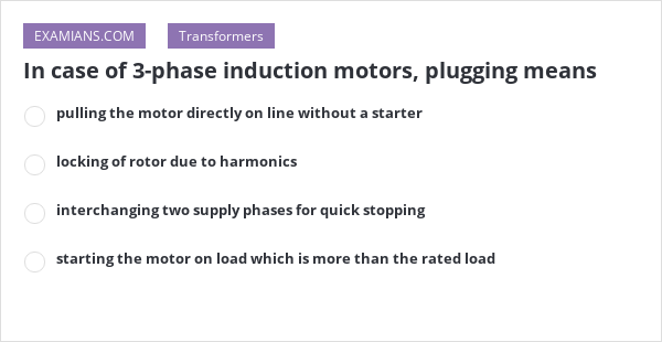 In case of 3-phase induction motors, plugging means | EXAMIANS