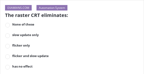The raster CRT eliminates: | EXAMIANS