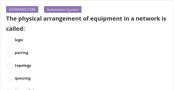 The physical arrangement of equipment in a network is called: | EXAMIANS