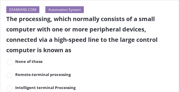 The processing, which normally consists of a small computer with one or ...