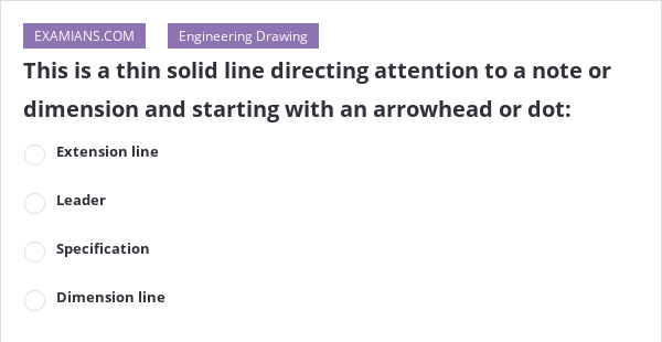 This is a thin solid line directing attention to a note or dimension ...