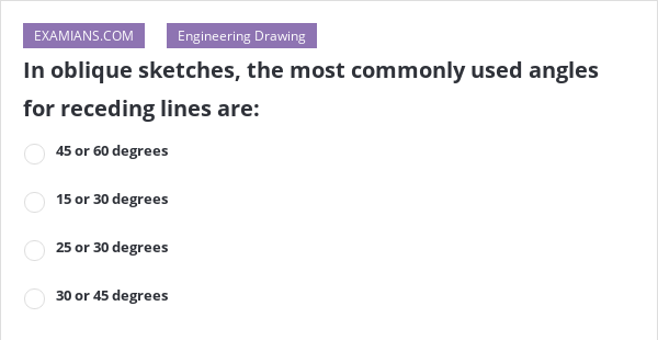 In oblique sketches, the most commonly used angles for receding lines ...
