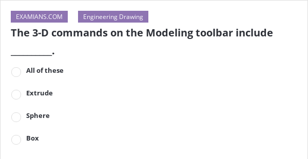 The 3-D commands on the Modeling toolbar include __________. | EXAMIANS