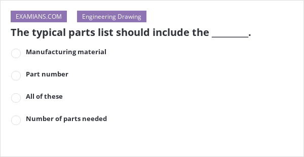 The typical parts list should include the _________. | EXAMIANS