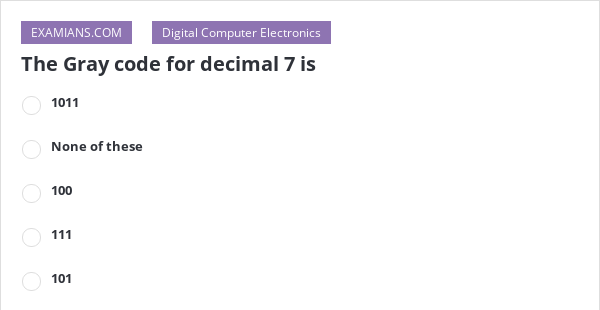 The Gray code for decimal 7 is | EXAMIANS