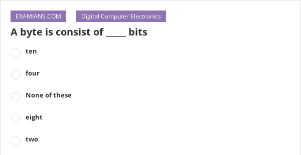A byte is consist of _____ bits | EXAMIANS
