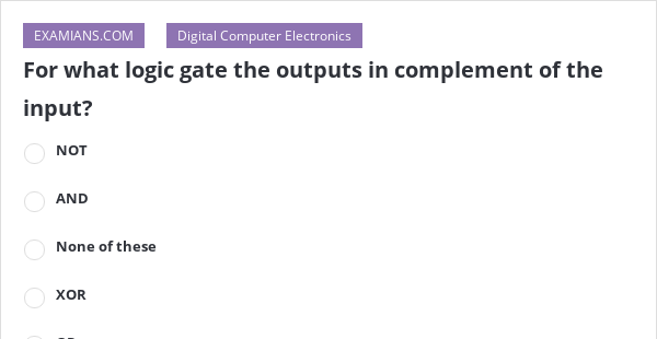 For what logic gate the outputs in complement of the input? | EXAMIANS