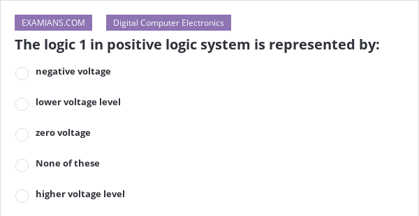 The logic 1 in positive logic system is represented by: | EXAMIANS