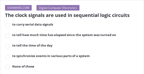 The clock signals are used in sequential logic circuits | EXAMIANS