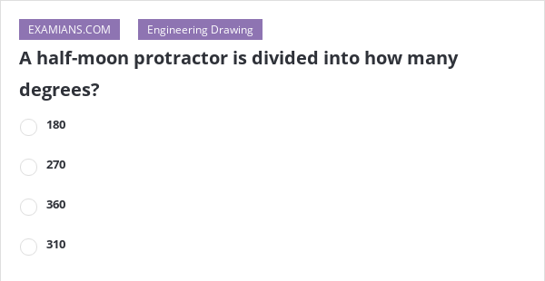 A half-moon protractor is divided into how many degrees? | EXAMIANS