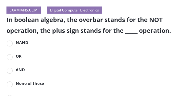 In boolean algebra, the overbar stands for the NOT operation, the plus ...