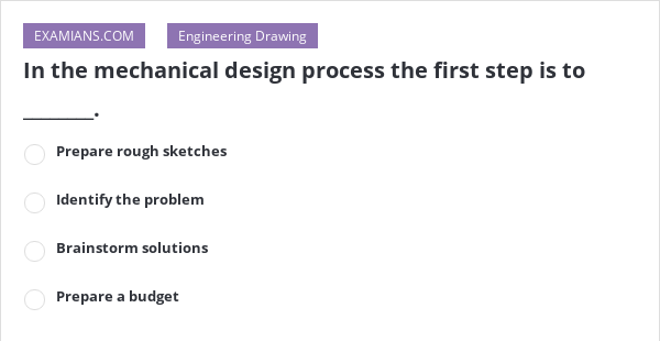 In the mechanical design process the first step is to ________. | EXAMIANS