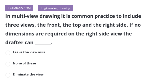 In multi-view drawing it is common practice to include three views, the ...