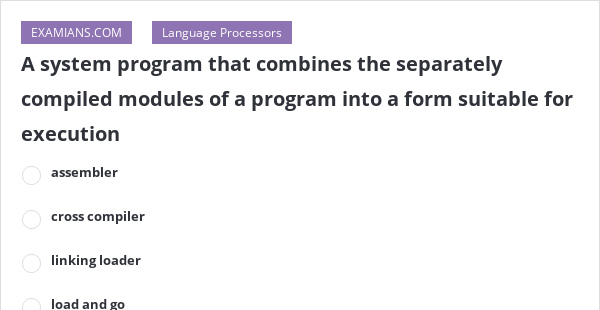 A System Program That Combines The Separately Compiled Modules Of A