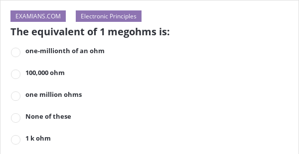 The equivalent of 1 megohms is: | EXAMIANS