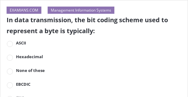 In data transmission, the bit coding scheme used to represent a byte is ...