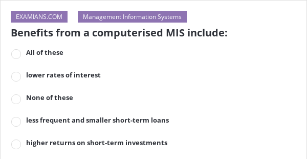 Benefits from a computerised MIS include: | EXAMIANS