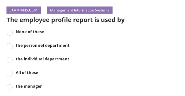 The employee profile report is used by | EXAMIANS