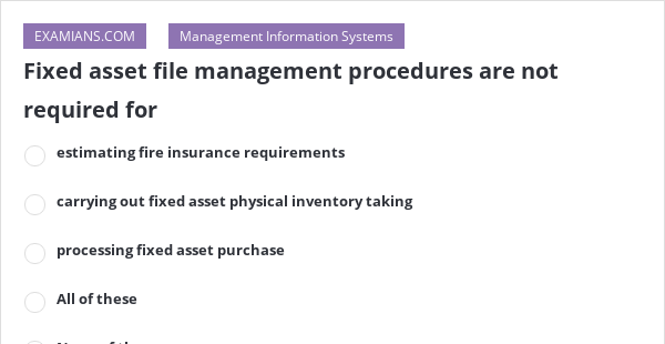 Fixed asset file management procedures are not required for | EXAMIANS