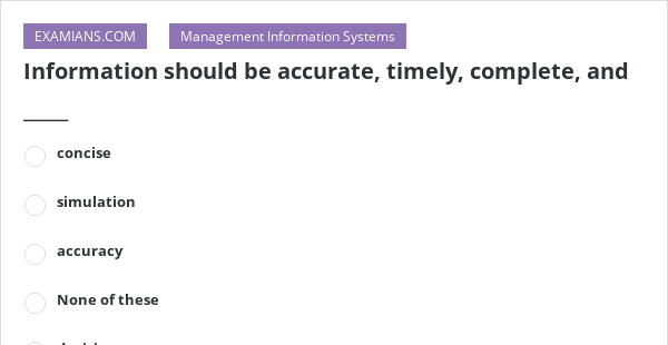 Information should be accurate, timely, complete, and _____ | EXAMIANS