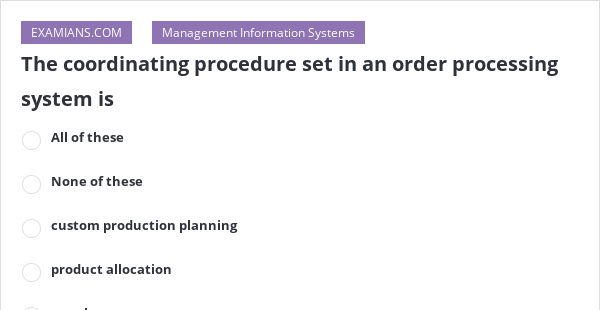 The coordinating procedure set in an order processing system is | EXAMIANS