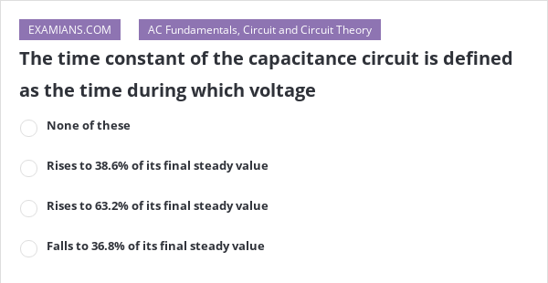 The time constant of the capacitance circuit is defined as the time ...