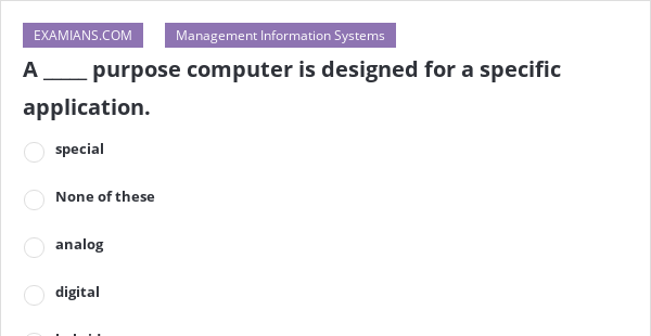 A _____ purpose computer is designed for a specific application. | EXAMIANS