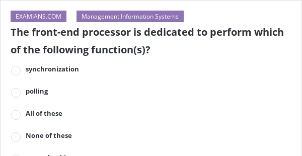 The Front End Processor Is Dedicated To Perform Which Of The Following Functions Examians