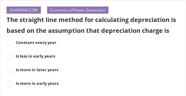 The straight line method for calculating depreciation is based on the ...
