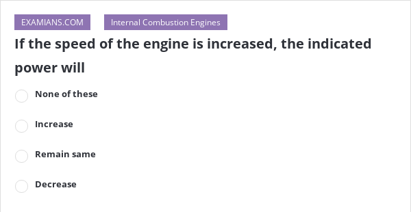 If the speed of the engine is increased, the indicated power will ...