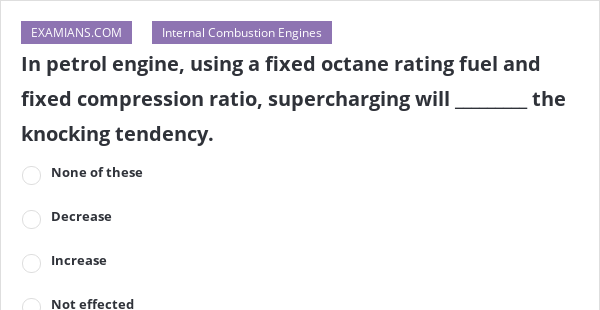 In petrol engine, using a fixed octane rating fuel and fixed ...