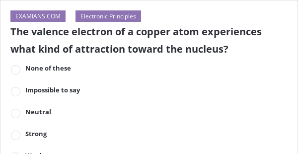 The valence electron of a copper atom experiences what kind of ...