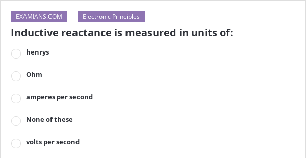 Inductive reactance is measured in units of: | EXAMIANS