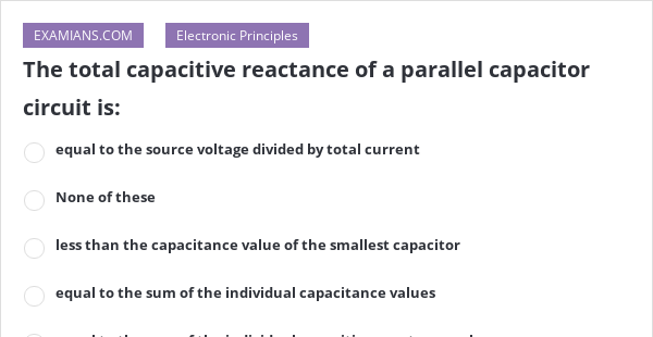 The total capacitive reactance of a parallel capacitor circuit is ...