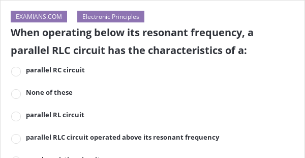 When operating below its resonant frequency, a parallel RLC circuit has ...