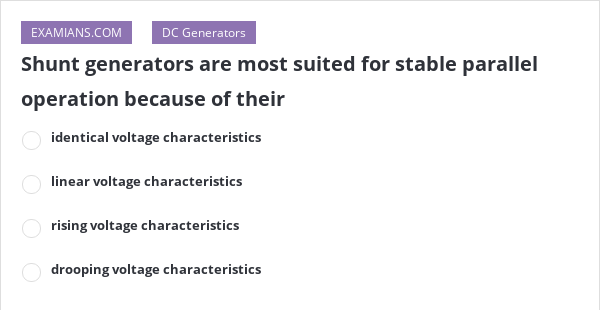 Shunt generators are most suited for stable parallel operation because ...