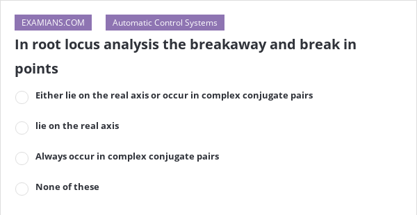 In root locus analysis the breakaway and break in points | EXAMIANS