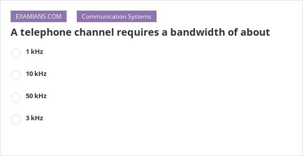 A telephone channel requires a bandwidth of about | EXAMIANS