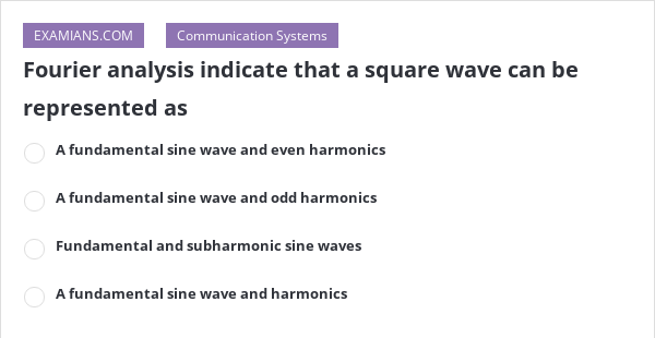 Fourier analysis indicate that a square wave can be represented as ...