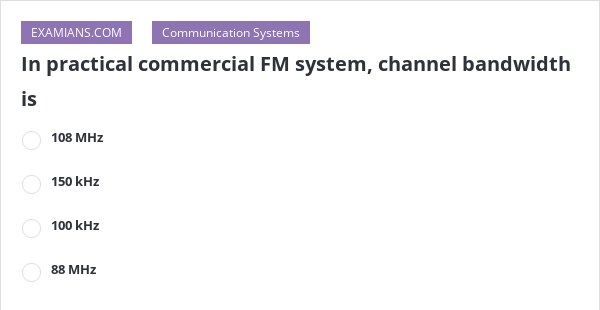 In practical commercial FM system, channel bandwidth is | EXAMIANS