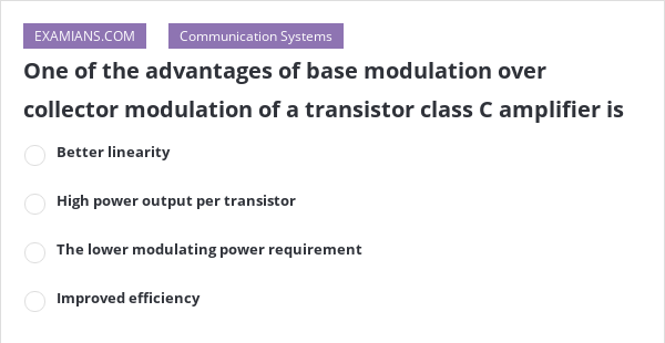 One of the advantages of base modulation over collector modulation of a ...