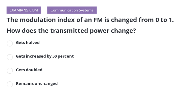 The modulation index of an FM is changed from 0 to 1. How does the ...