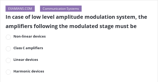 In case of low level amplitude modulation system, the amplifiers ...