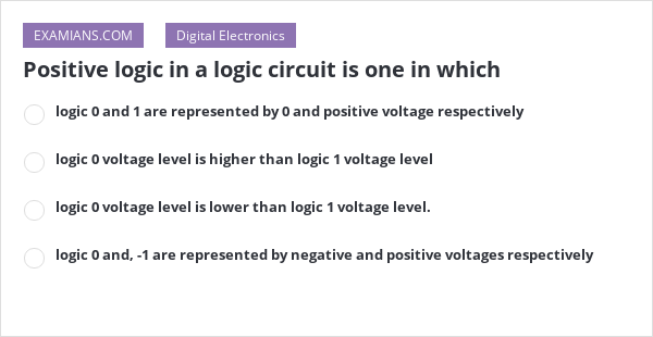 Positive logic in a logic circuit is one in which | EXAMIANS