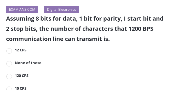 Assuming 8 bits for data, 1 bit for parity, I start bit and 2 stop bits, the number of ...
