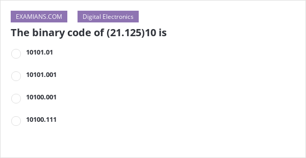 The binary code of (21.125)10 is | EXAMIANS