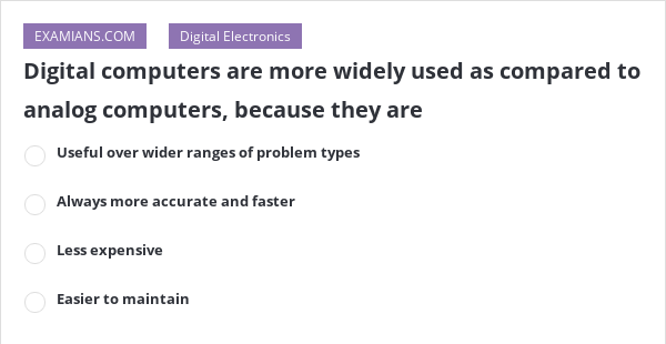 Digital computers are more widely used as compared to analog computers ...