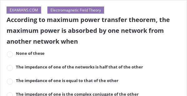 According to maximum power transfer theorem, the maximum power is ...
