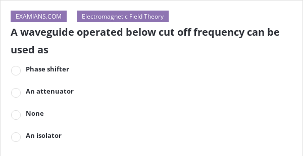 A waveguide operated below cut off frequency can be used as | EXAMIANS